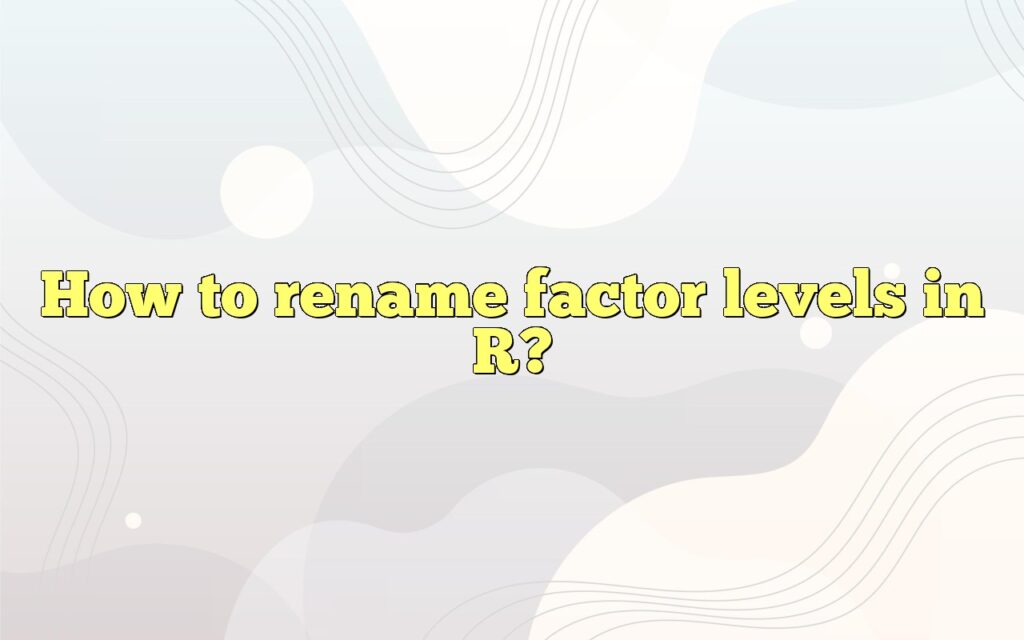 How To Rename Factor Levels In R?