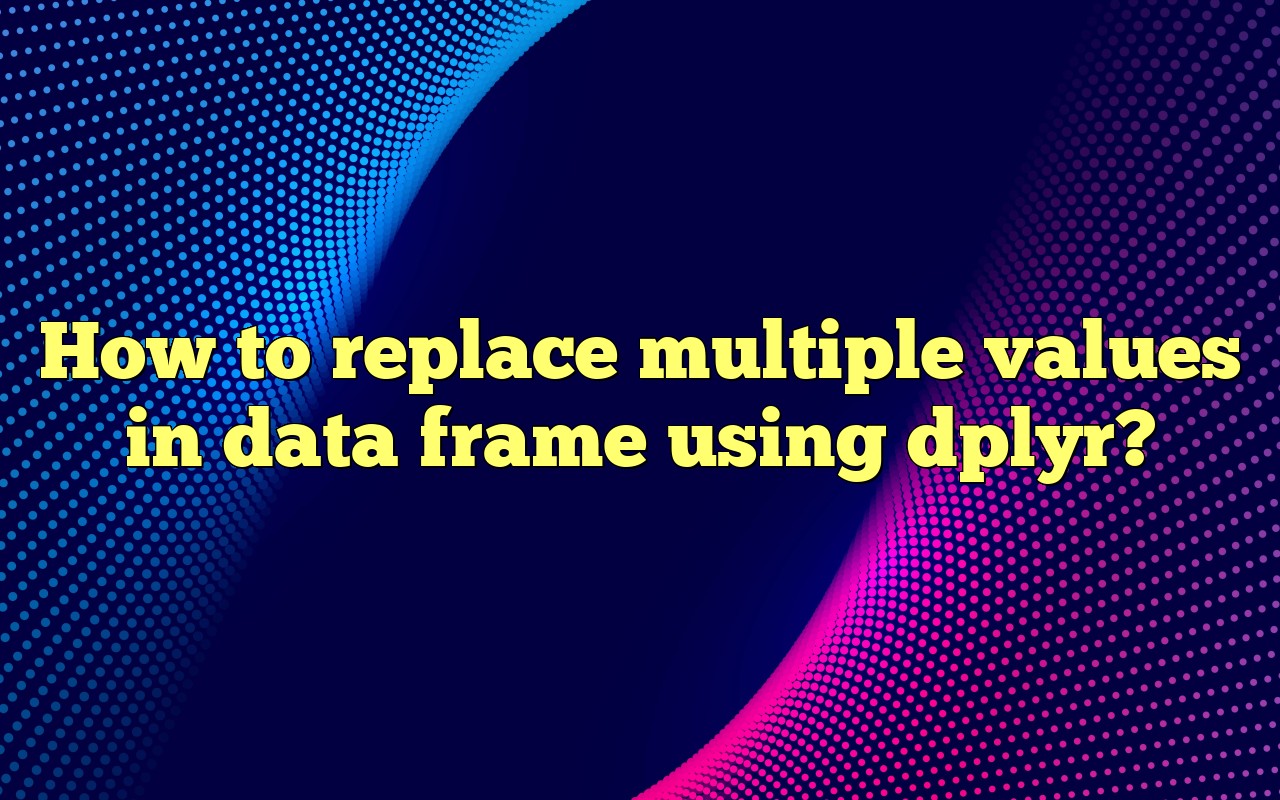 How To Replace Multiple Values In Data Frame Using Dplyr 
