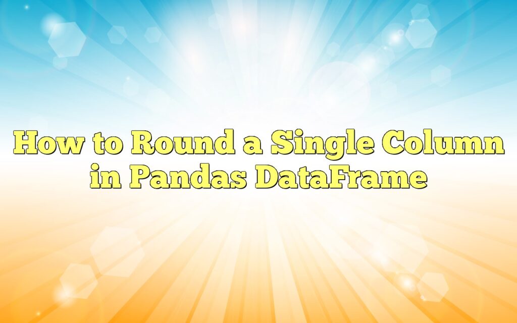How To Round A Single Column In Pandas DataFrame