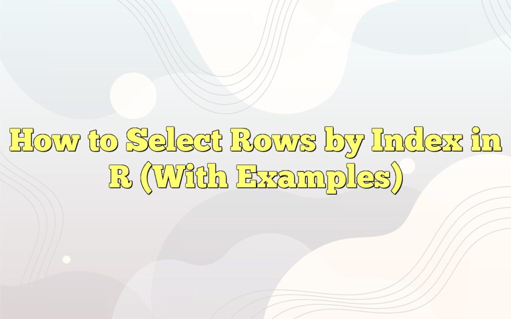 How To Select Rows By Index In R (With Examples)