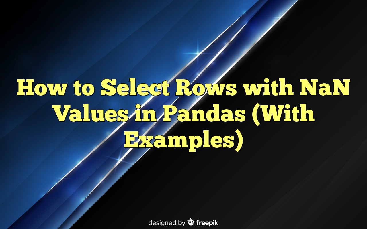 How To Select Rows With NaN Values In Pandas With Examples 