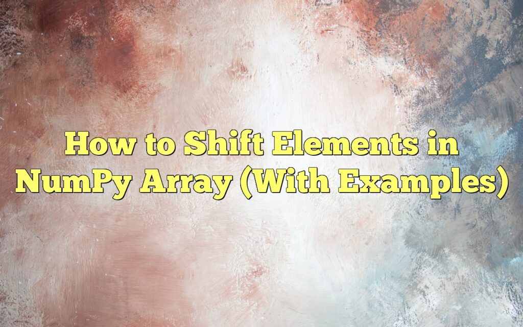 How To Shift Elements In NumPy Array (With Examples)