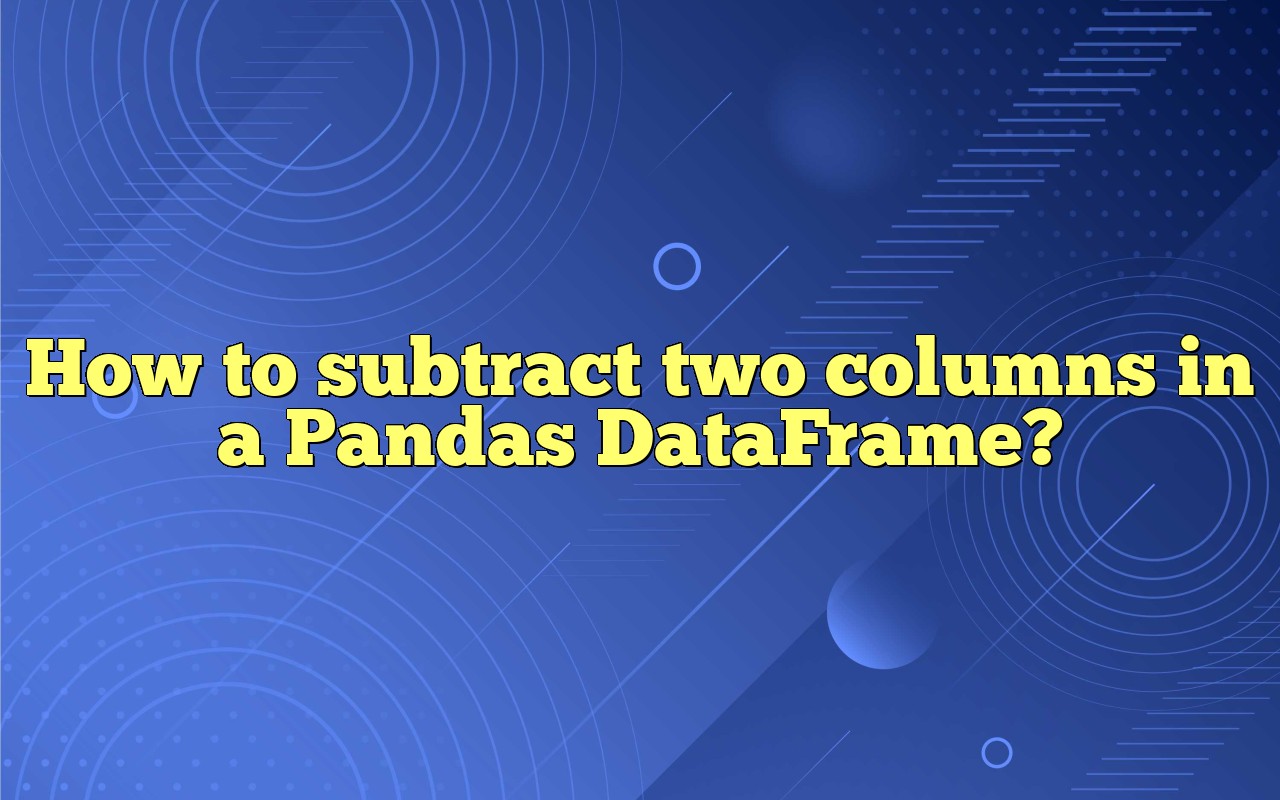 How To Subtract Two Columns In A Pandas DataFrame 