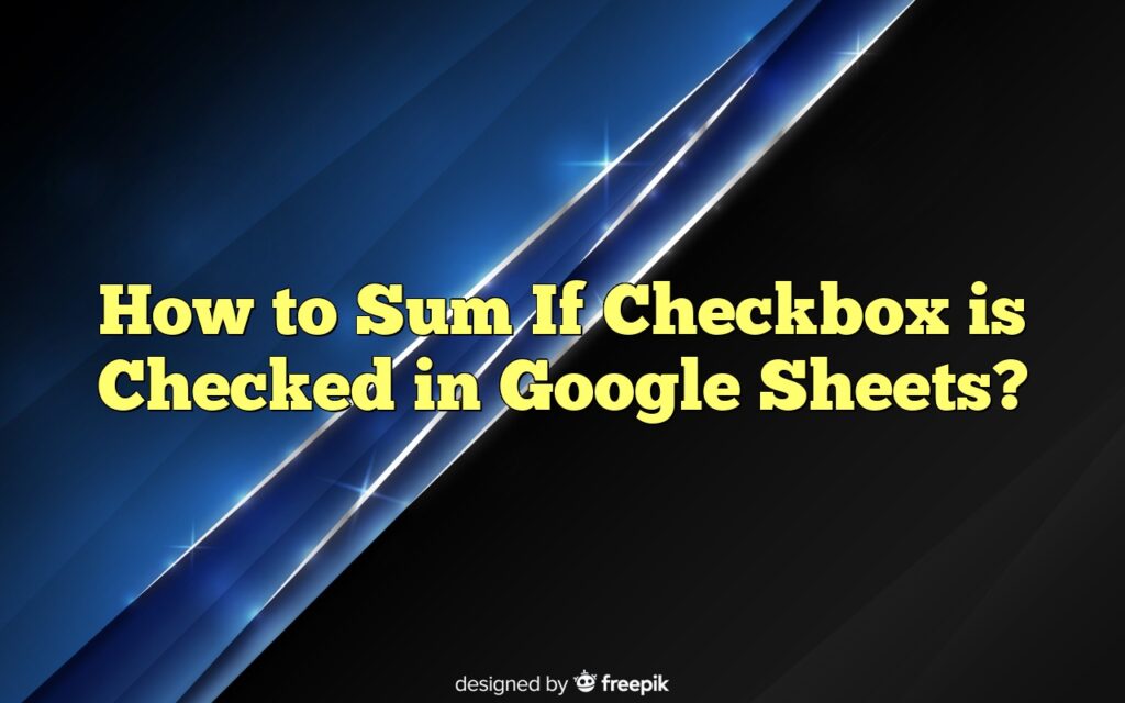 How To Sum If Checkbox Is Checked In Google Sheets?