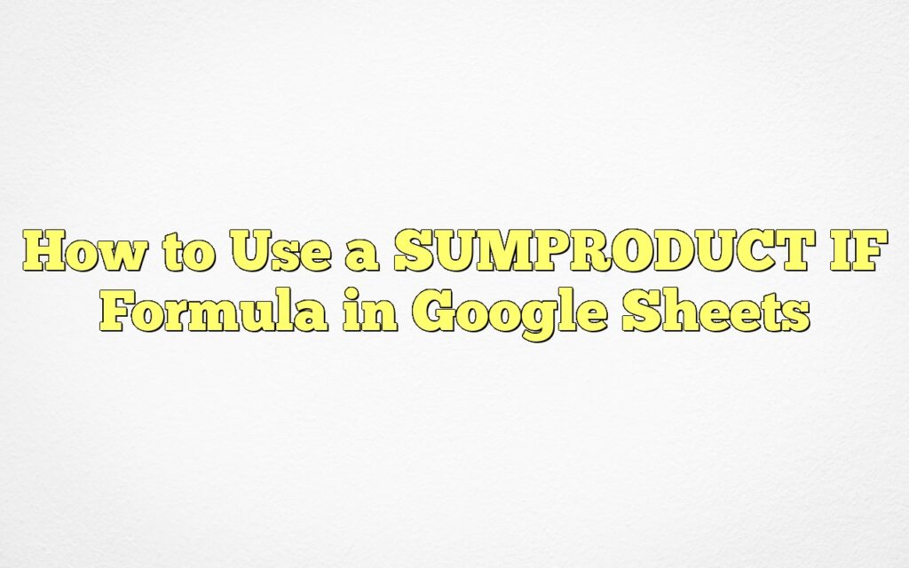 How To Easily Calculate Conditional Sums In Google Sheets Using SUMPRODUCT And IF