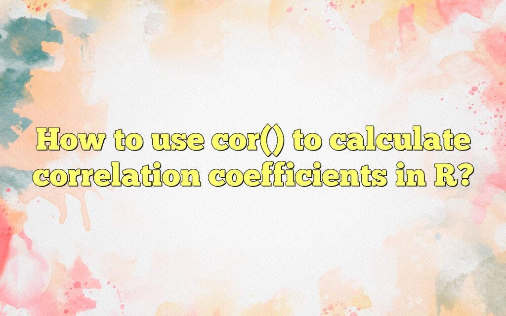 How To Use Cor() To Calculate Correlation Coefficients In R?