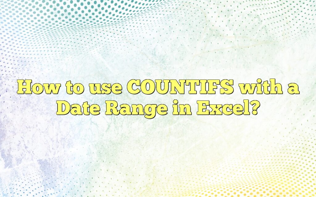 How To Use Countifs With A Date Range In Excel