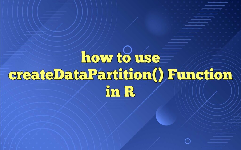 How To Use CreateDataPartition() Function In R