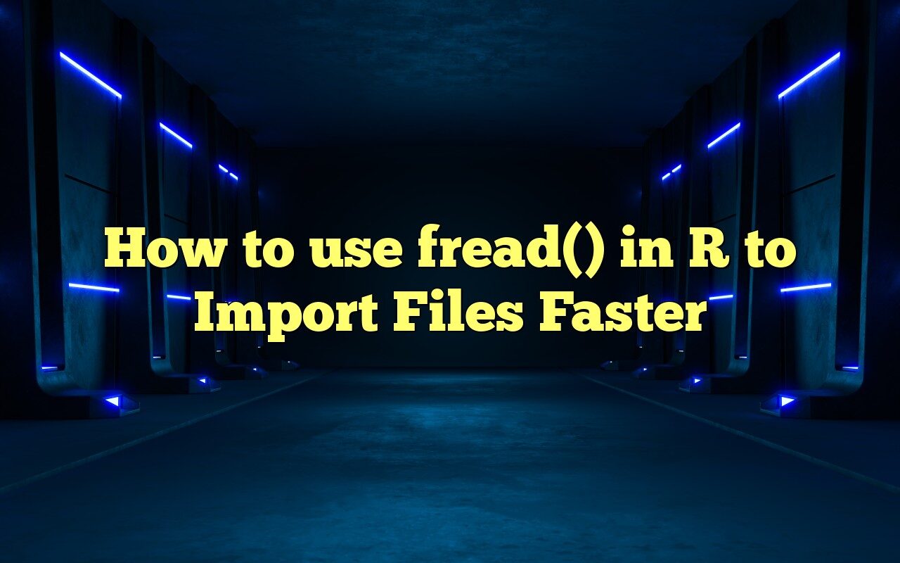 How To Use Fread In R To Import Files Faster