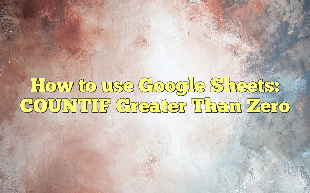 How To Use Google Sheets: COUNTIF Greater Than Zero