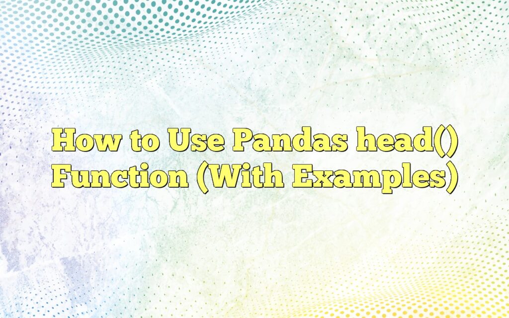 How To Use Pandas Head() Function (With Examples) How To Use Pandas Head() Function (With Examples)