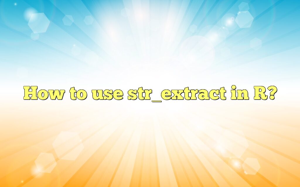 How To Use Str_extract In R?