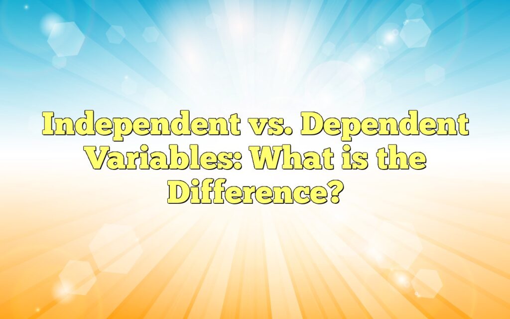 Independent Vs. Dependent Variables: What Is The Difference?
