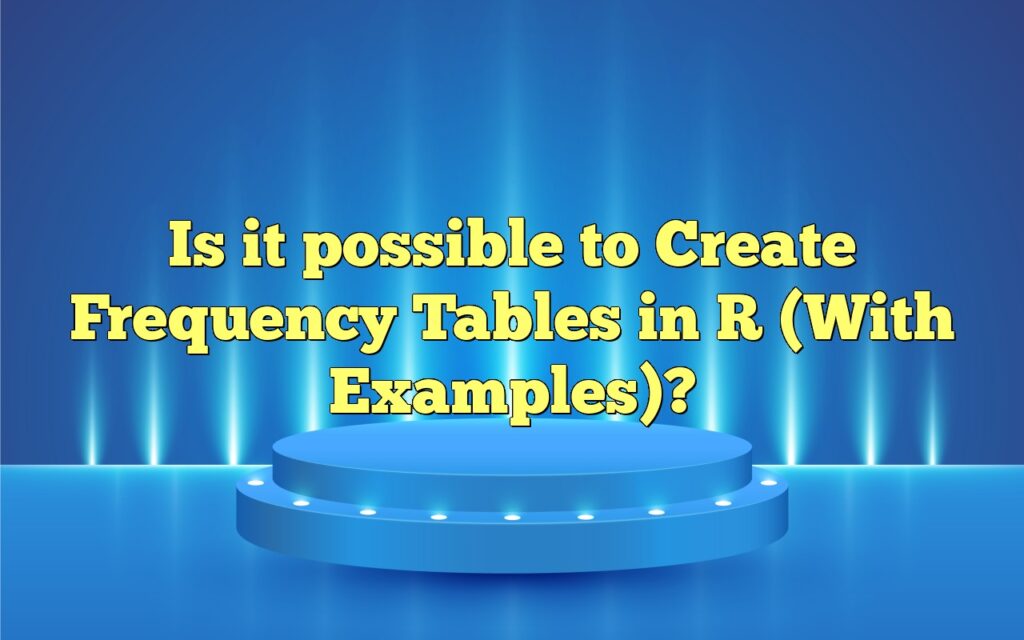 Is It Possible To Create Frequency Tables In R (With Examples)?