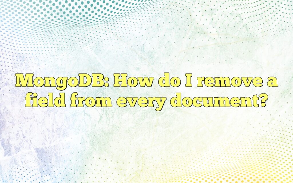 MongoDB: How Do I Remove A Field From Every Document?