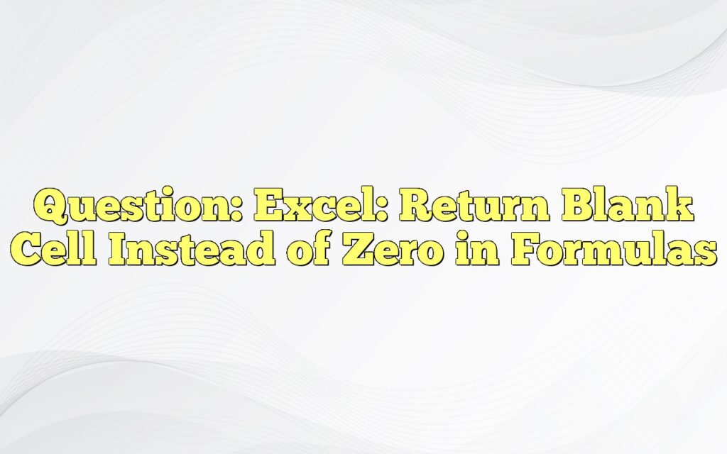 Question: Excel: Return Blank Cell Instead Of Zero In Formulas