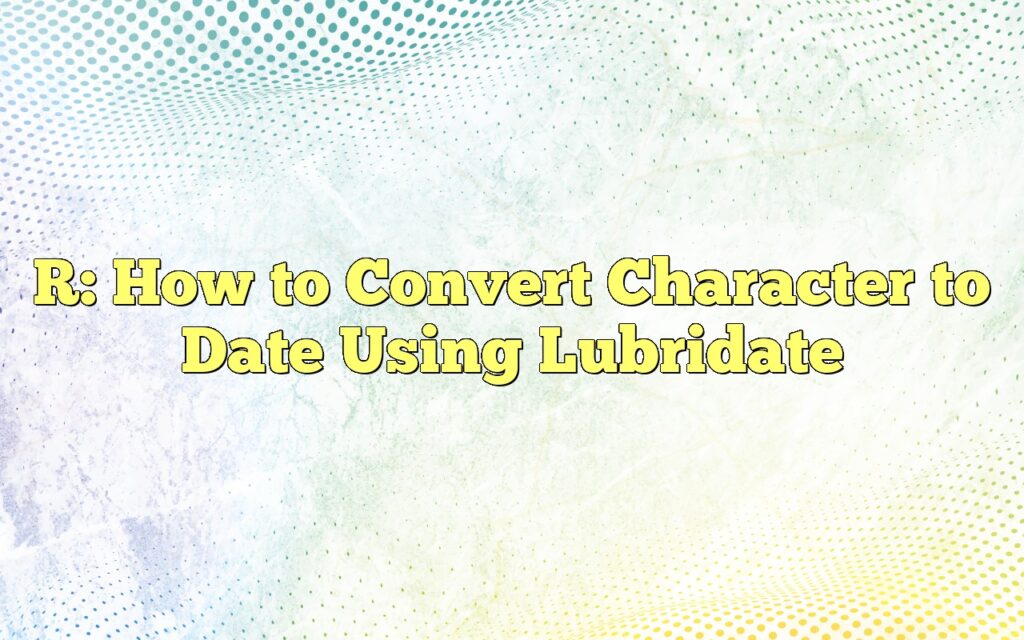 R: How To Convert Character To Date Using Lubridate