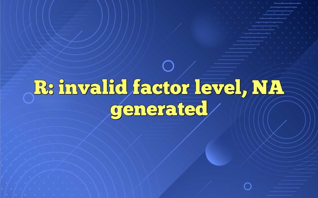 How To Fix "R: Invalid Factor Level, NA Generated" Errors
