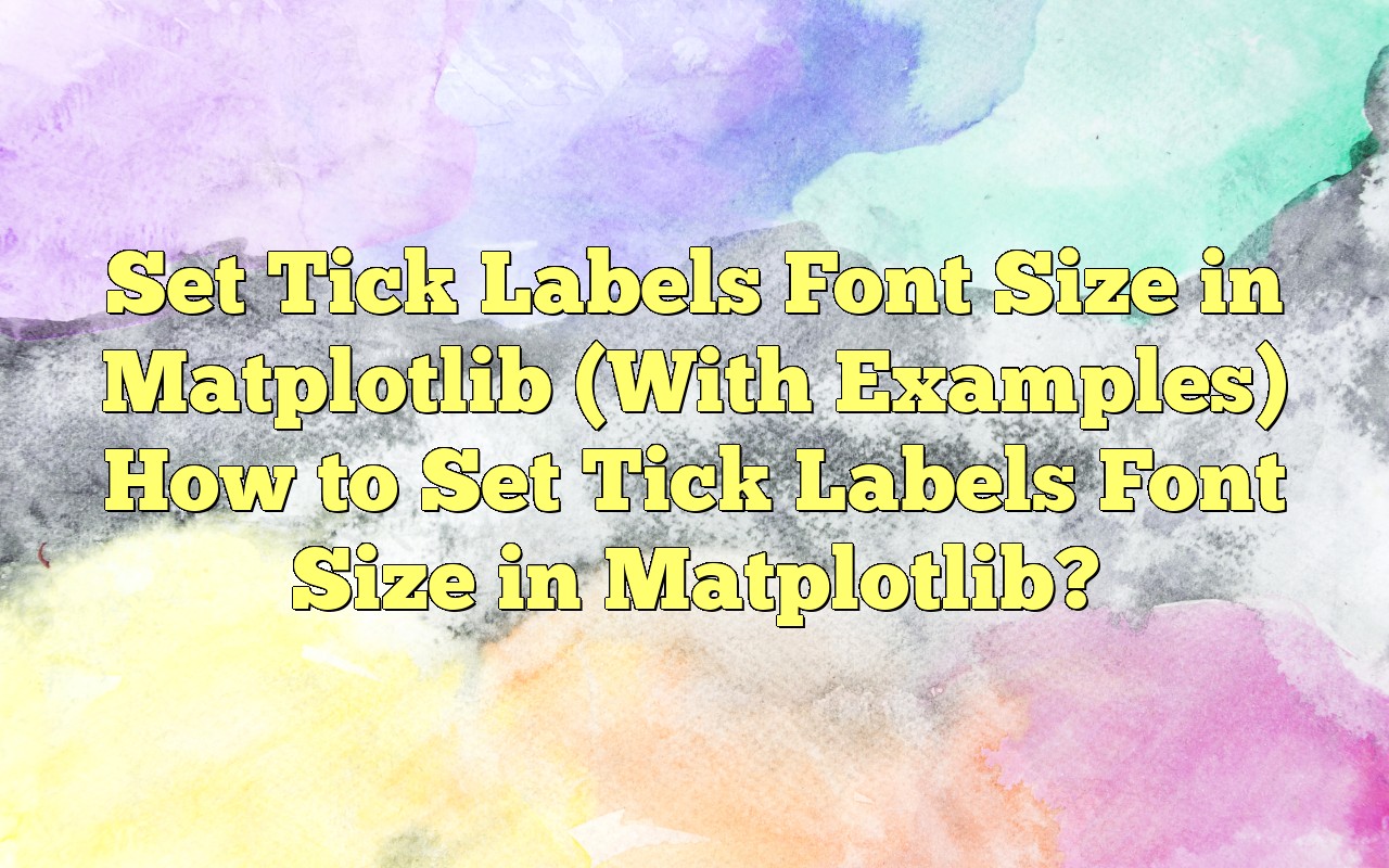 Set Tick Labels Font Size In Matplotlib With Examples How To Set Tick