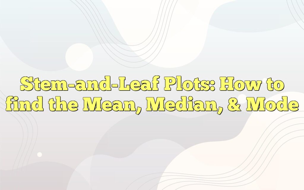 Stem-and-Leaf Plots: How To Find The Mean, Median, & Mode