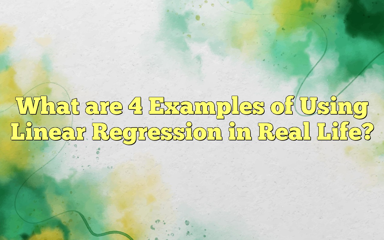 What Are 4 Examples Of Using Linear Regression In Real Life 
