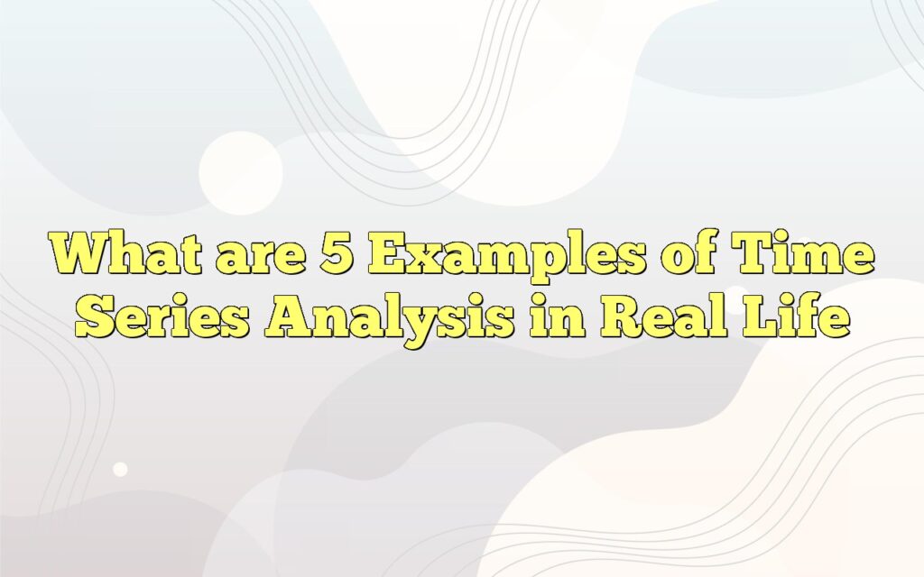 What Are 5 Examples Of Time Series Analysis In Real Life