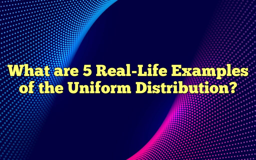 What Are 5 Real-Life Examples Of The Uniform Distribution?