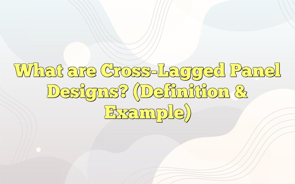 What Are Cross-Lagged Panel Designs? (Definition & Example)