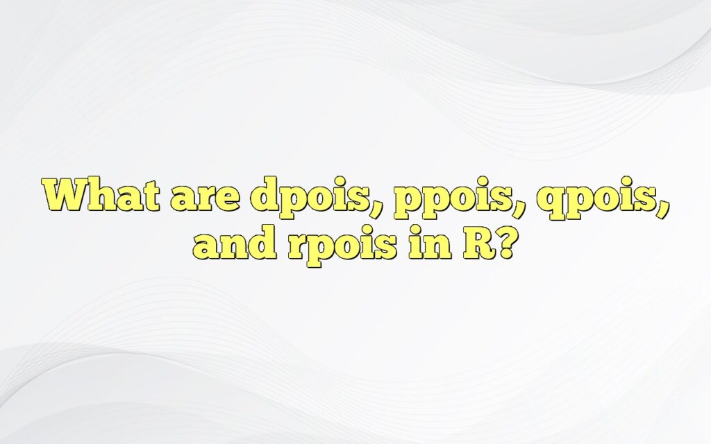 What Are Dpois, Ppois, Qpois, And Rpois In R?