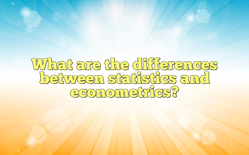 What Are The Differences Between Statistics And Econometrics?