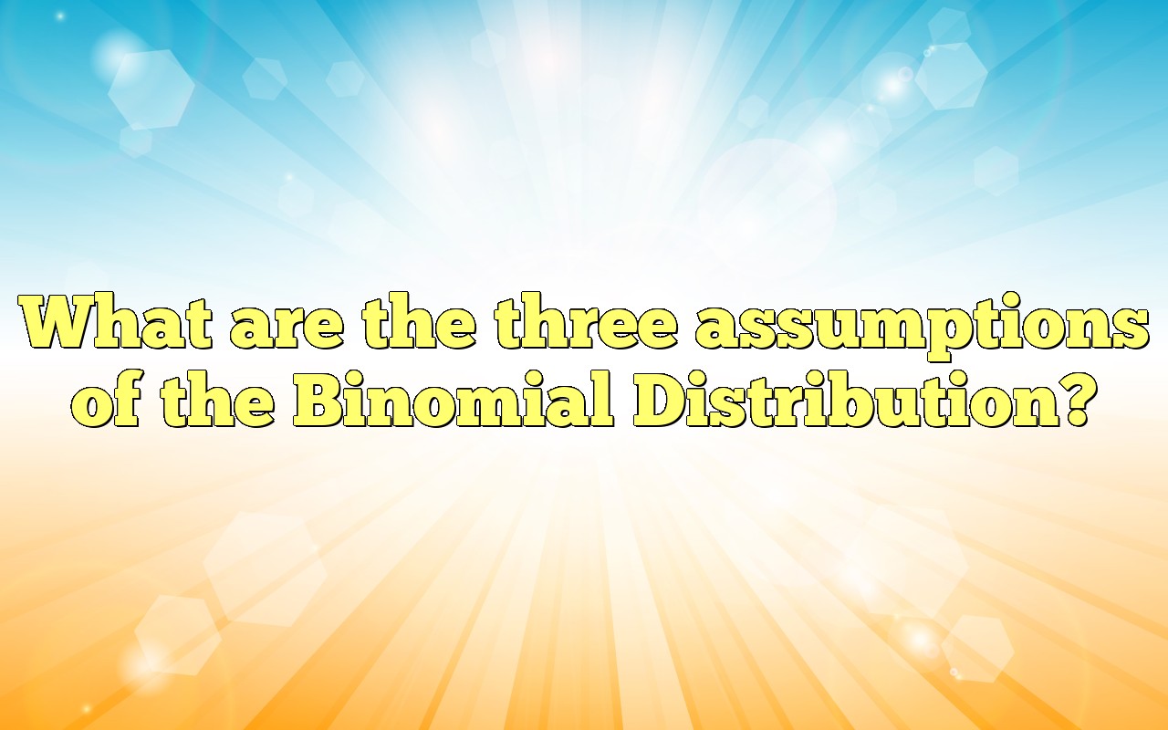 What Are The Three Assumptions Of The Binomial Distribution?