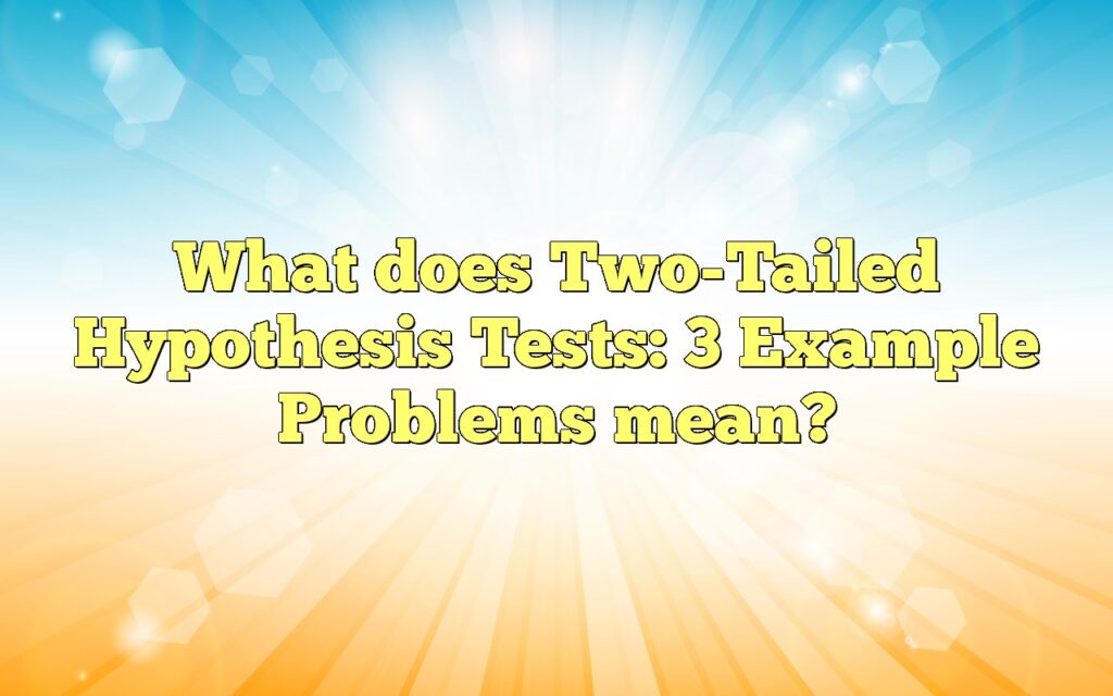 What Does Two-Tailed Hypothesis Tests: 3 Example Problems Mean?