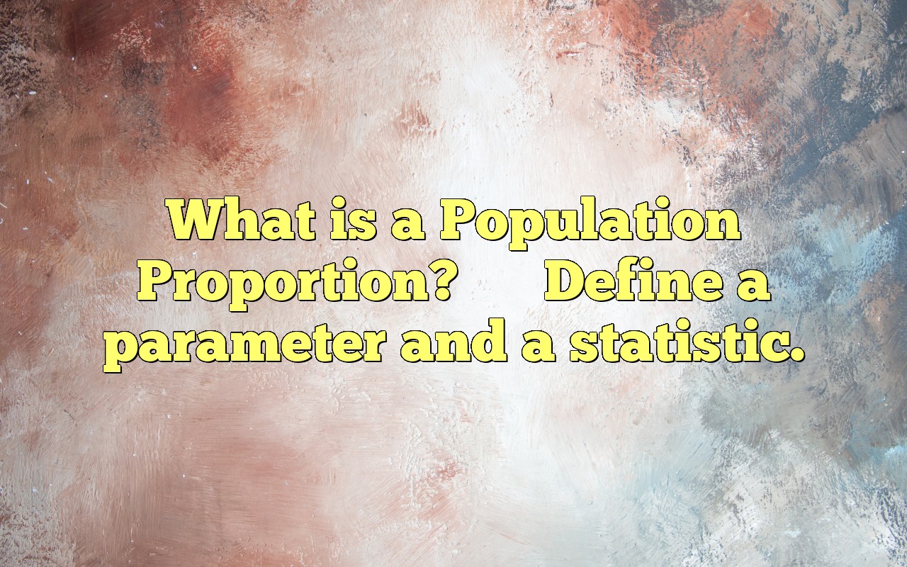 What Is A Population Proportion? Define A Parameter And A Statistic.