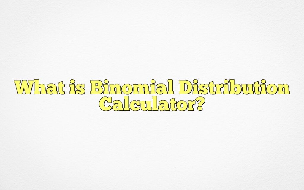What Is Binomial Distribution Calculator?