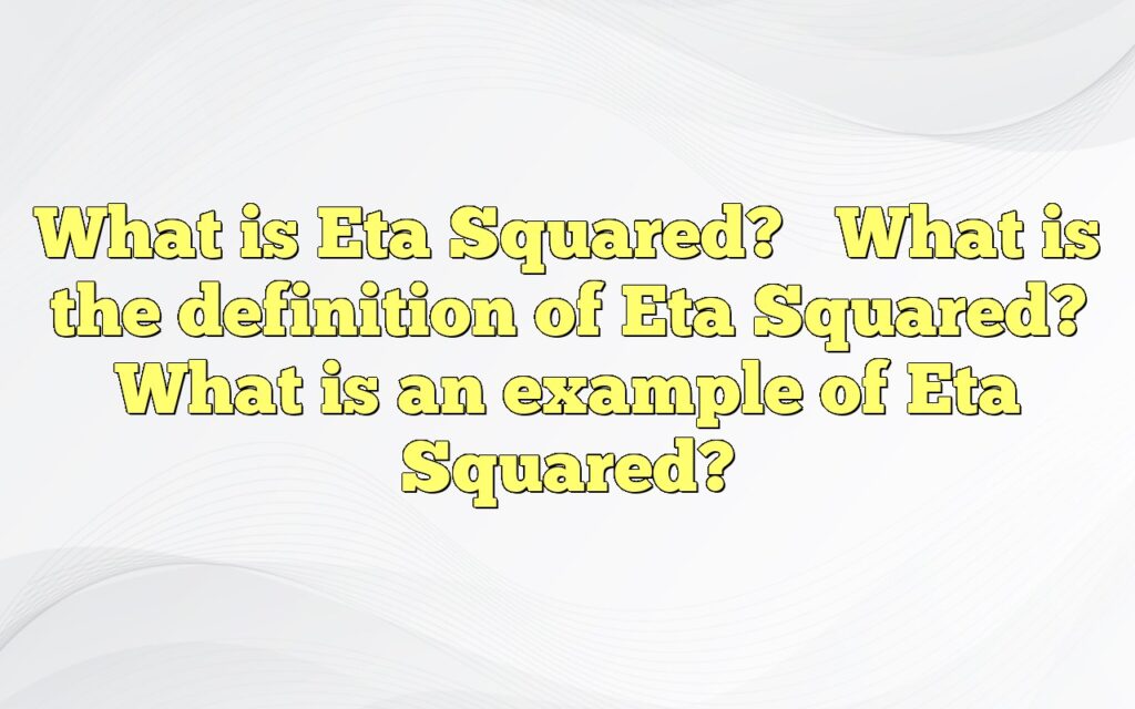 What Is Eta Squared? What Is The Definition Of Eta Squared? What Is An ...
