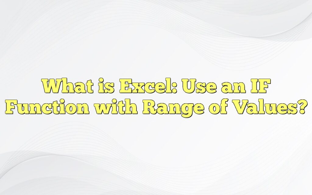 What Is Excel: Use An IF Function With Range Of Values?