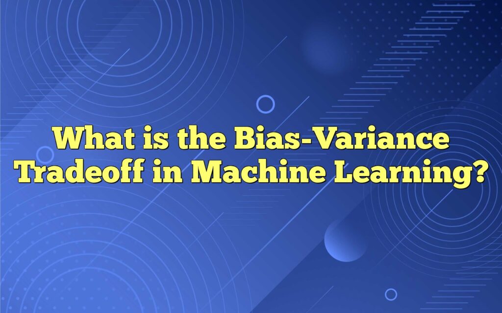 What Is The Bias-Variance Tradeoff In Machine Learning?