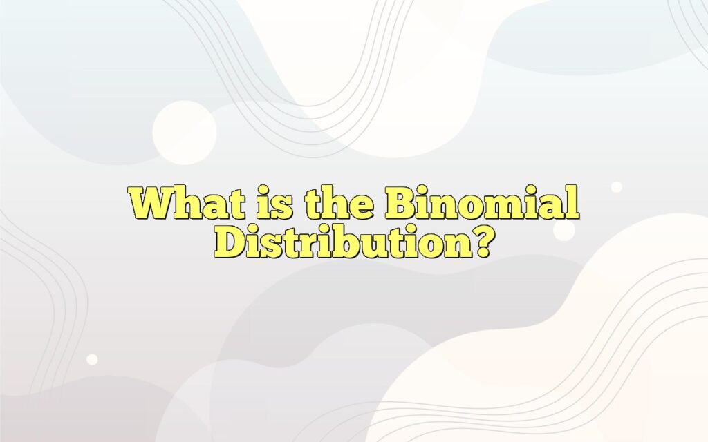 What Is The Binomial Distribution?