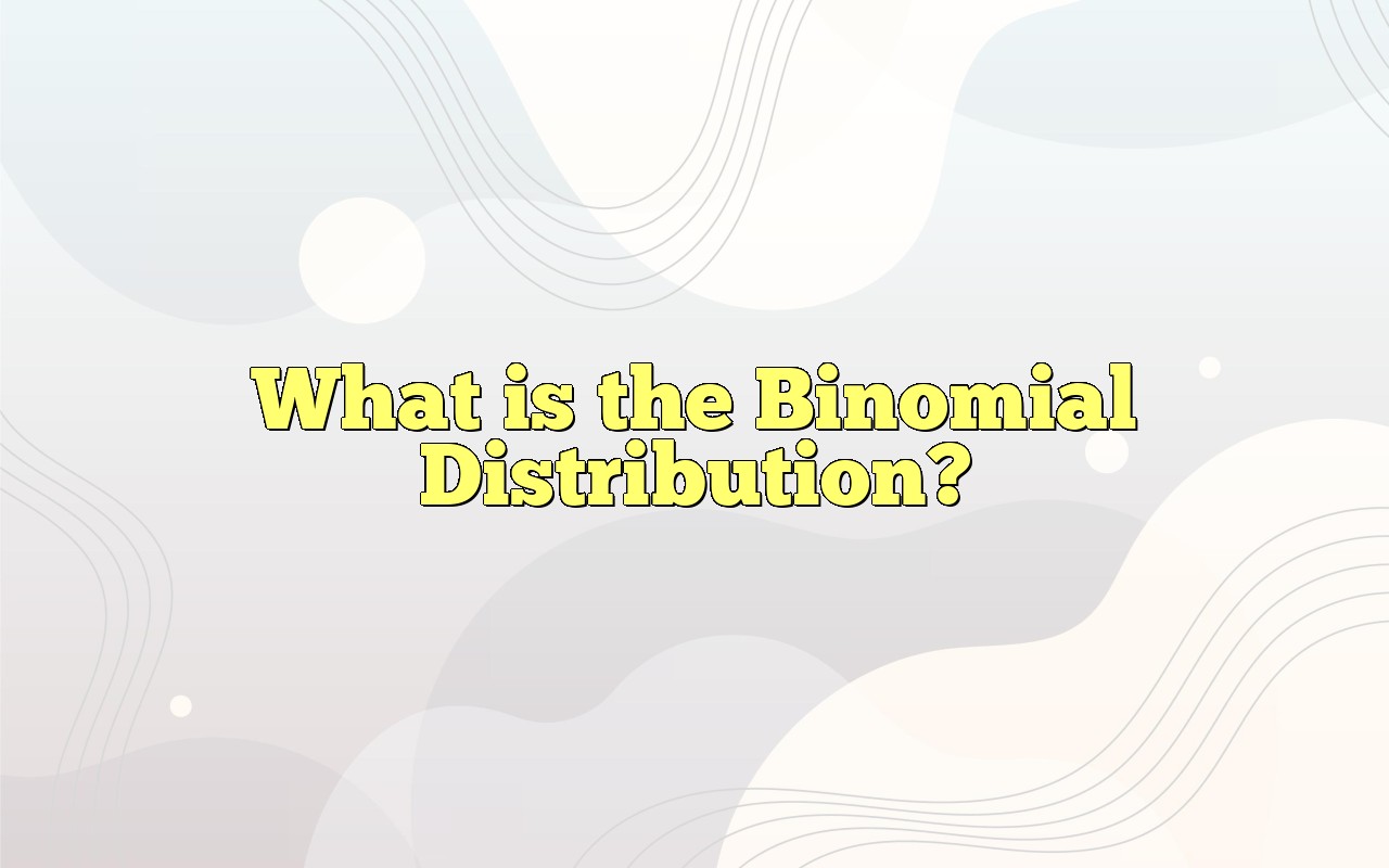 What Is The Binomial Distribution?