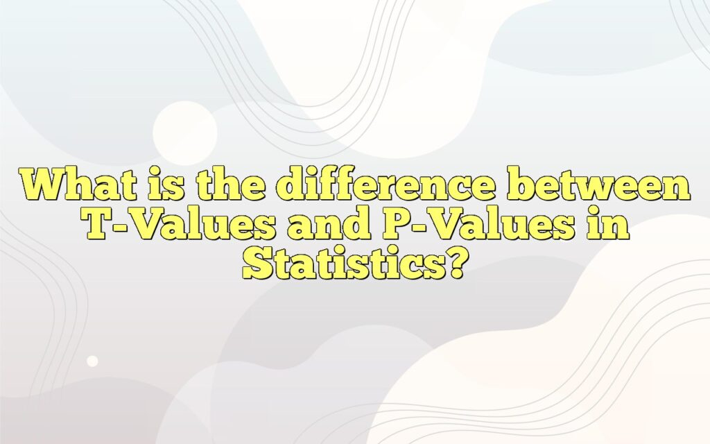 How To Easily Understand T-Values Vs. P-Values In Statistics