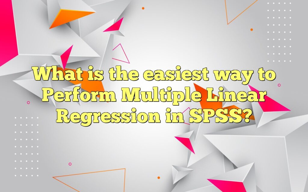What Is The Easiest Way To Perform Multiple Linear Regression In SPSS?