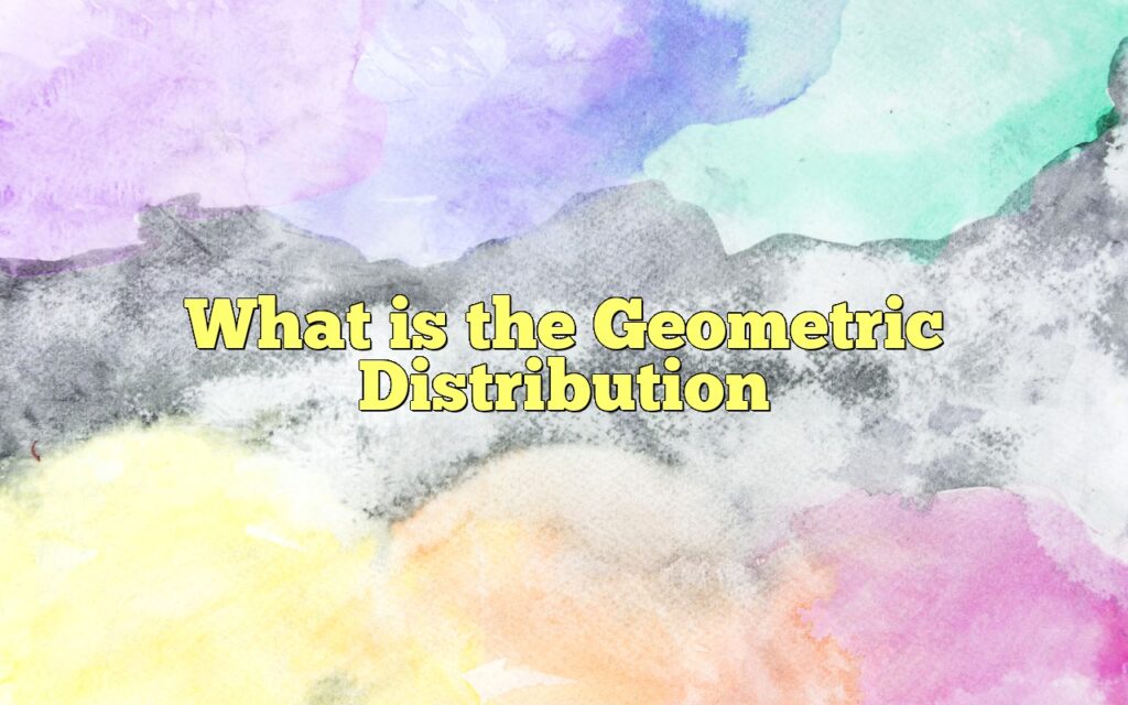 What Is The Geometric Distribution