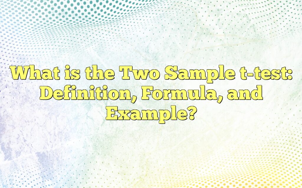 What Is The Two Sample T-test: Definition, Formula, And Example?