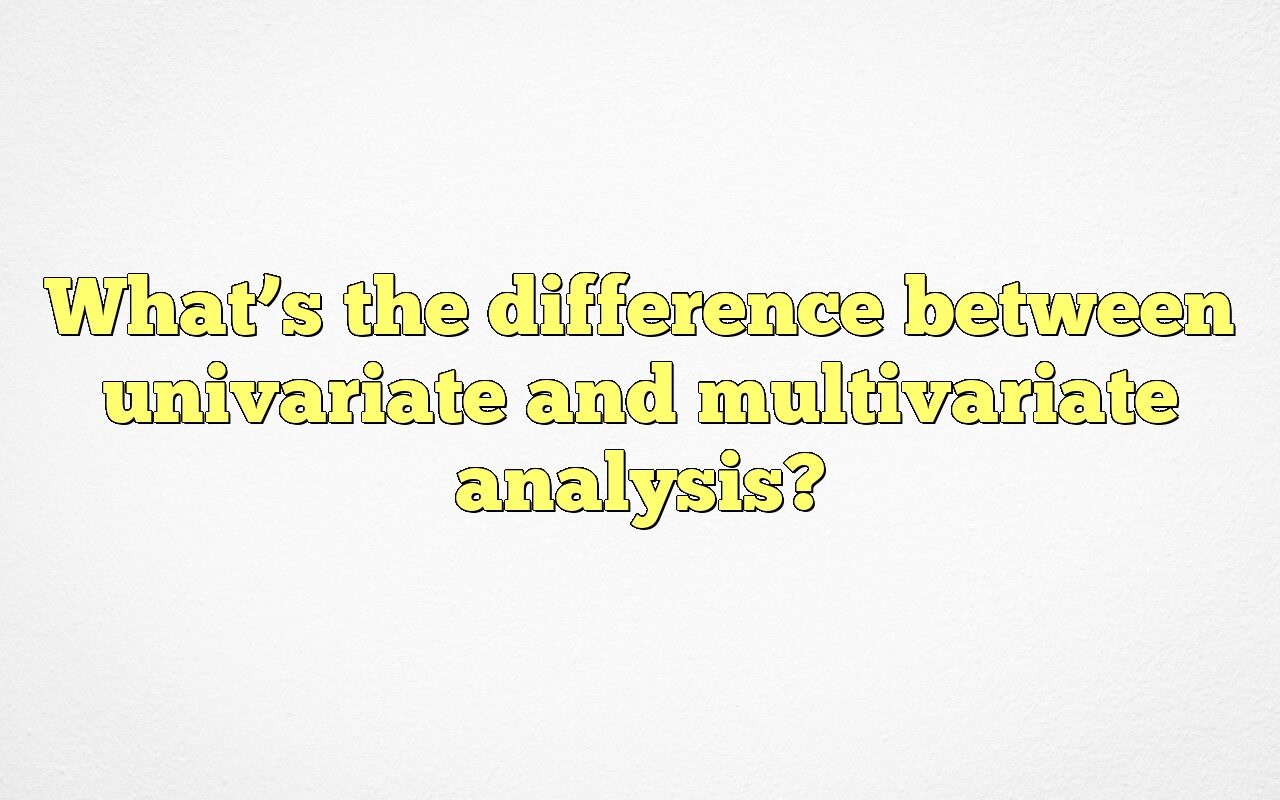 What s The Difference Between Univariate And Multivariate Analysis What s The Difference Between Univariate And Multivariate Analysis
