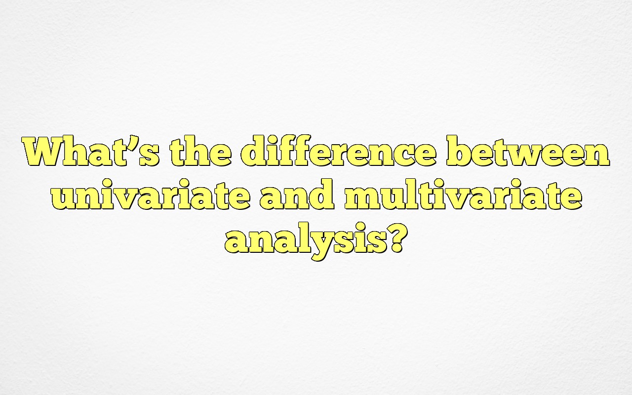 What s The Difference Between Univariate And Multivariate Analysis 