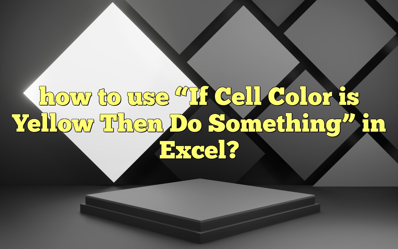 How To Use If Cell Color Is Yellow Then Do Something In Excel