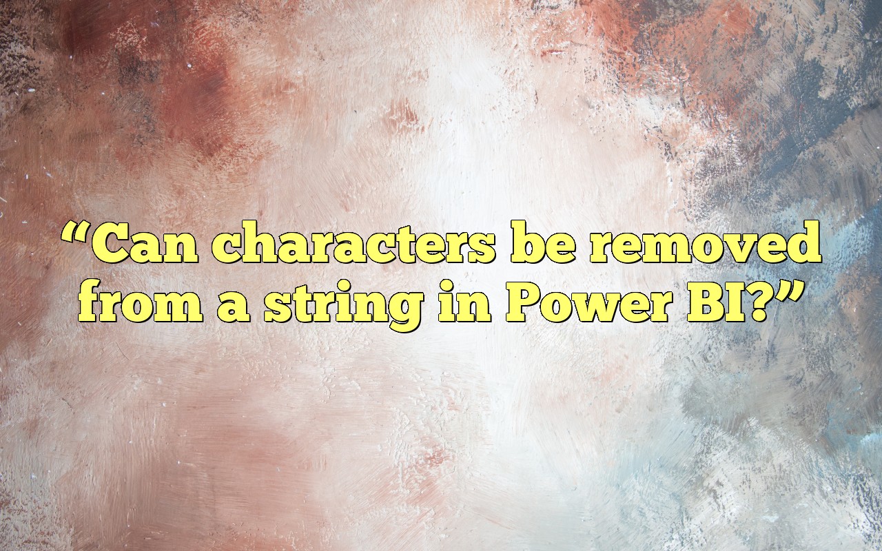 Can Characters Be Removed From A String In Power BI?