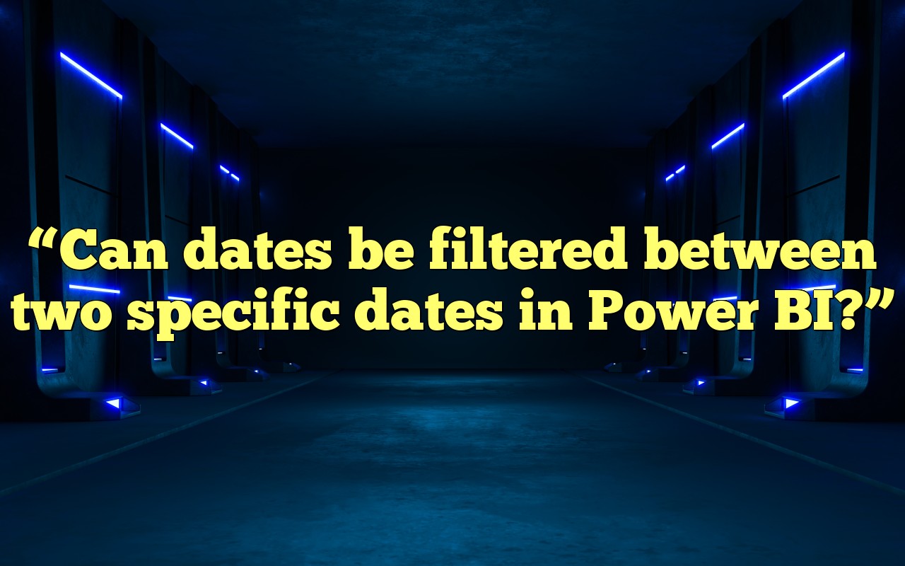 Can Dates Be Filtered Between Two Specific Dates In Power Bi