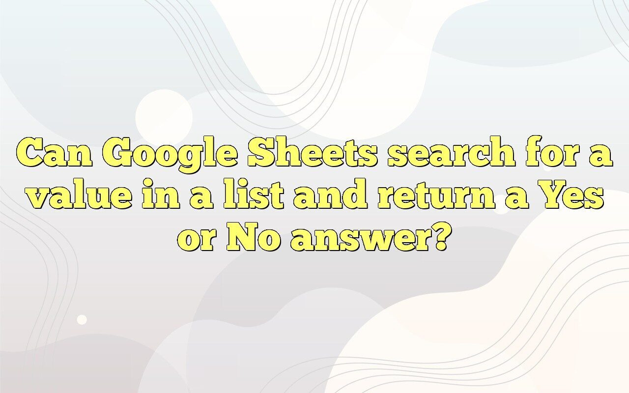 How To Check If A Value Exists In A Google Sheets List And Return Yes Or No