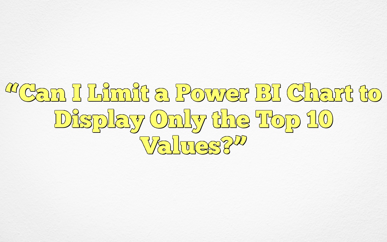 Can I Limit A Power BI Chart To Display Only The Top 10 Values?